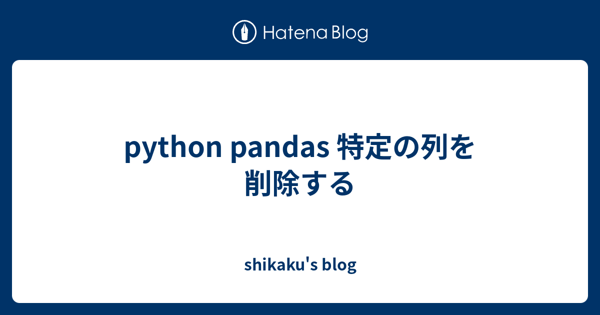 python pandas 特定の列を削除する - shikaku's blog