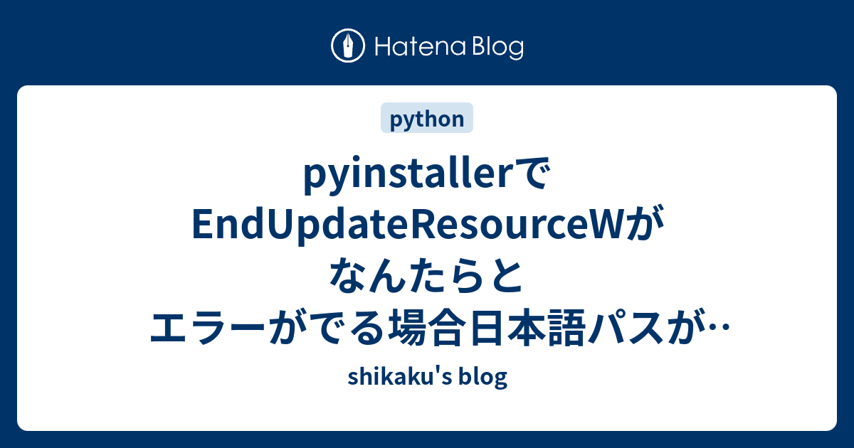 pyinstallerでEndUpdateResourceWがなんたらとエラーがでる場合日本語パスが影響してるかも - shikaku's blog
