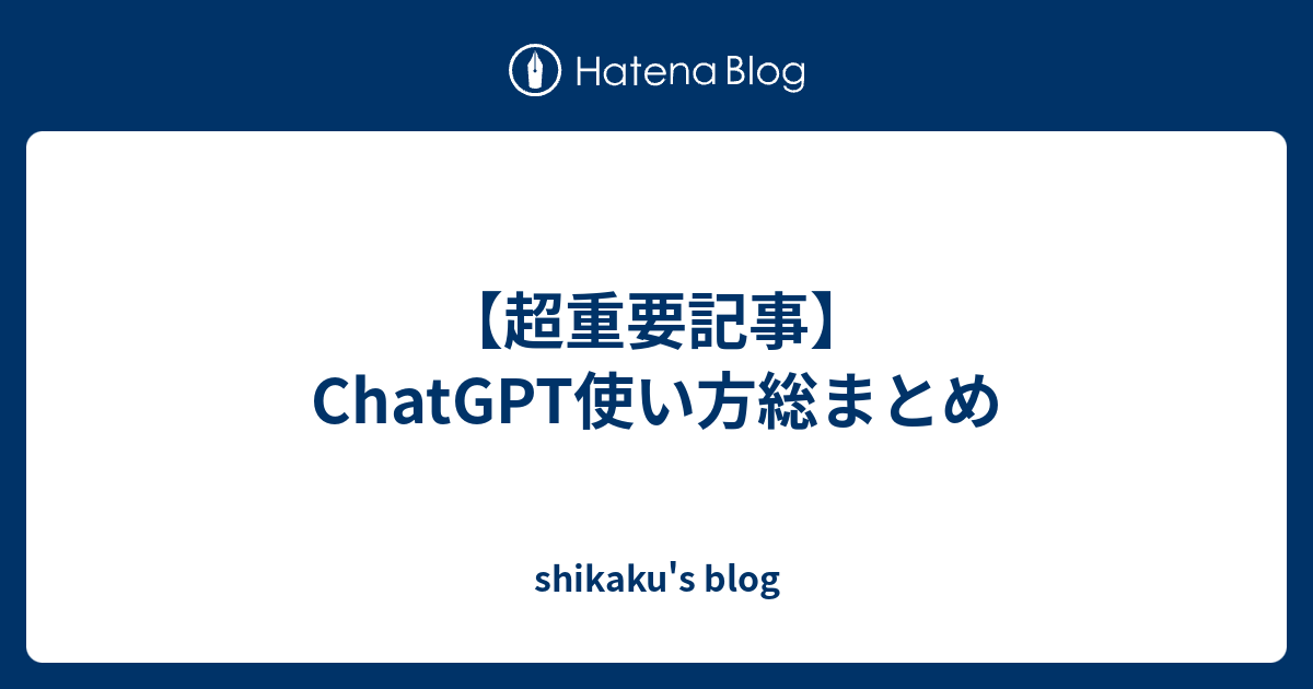 【超重要記事】ChatGPT使い方総まとめ - shikaku's blog