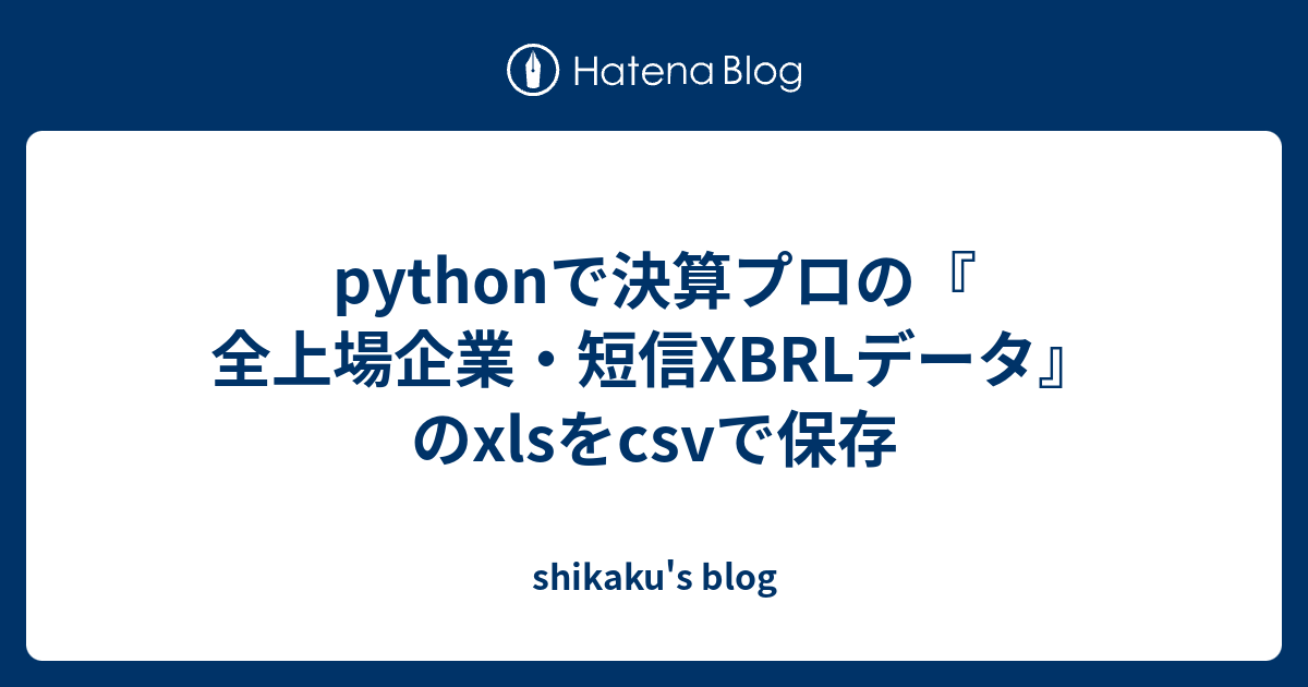 pythonで決算プロの『 全上場企業・短信XBRLデータ』のxlsをcsvで保存 - shikaku's blog