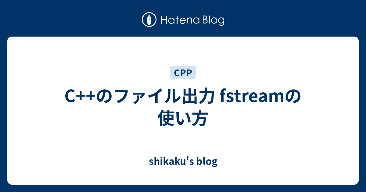C++のファイル出力 fstreamの使い方 - shikaku's blog