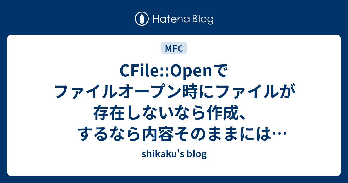 CFile::Openでファイルオープン時にファイルが存在しないなら作成、するなら内容そのままにはmodeCreate ...