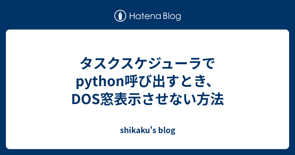 タスクスケジューラでpython呼び出すとき、DOS窓表示させない方法 - shikaku's blog