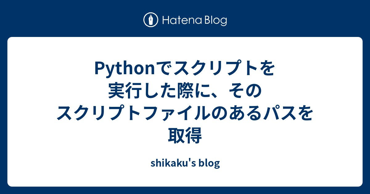 Pythonでスクリプトを実行した際に、そのスクリプトファイルのあるパスを取得 - shikaku's blog