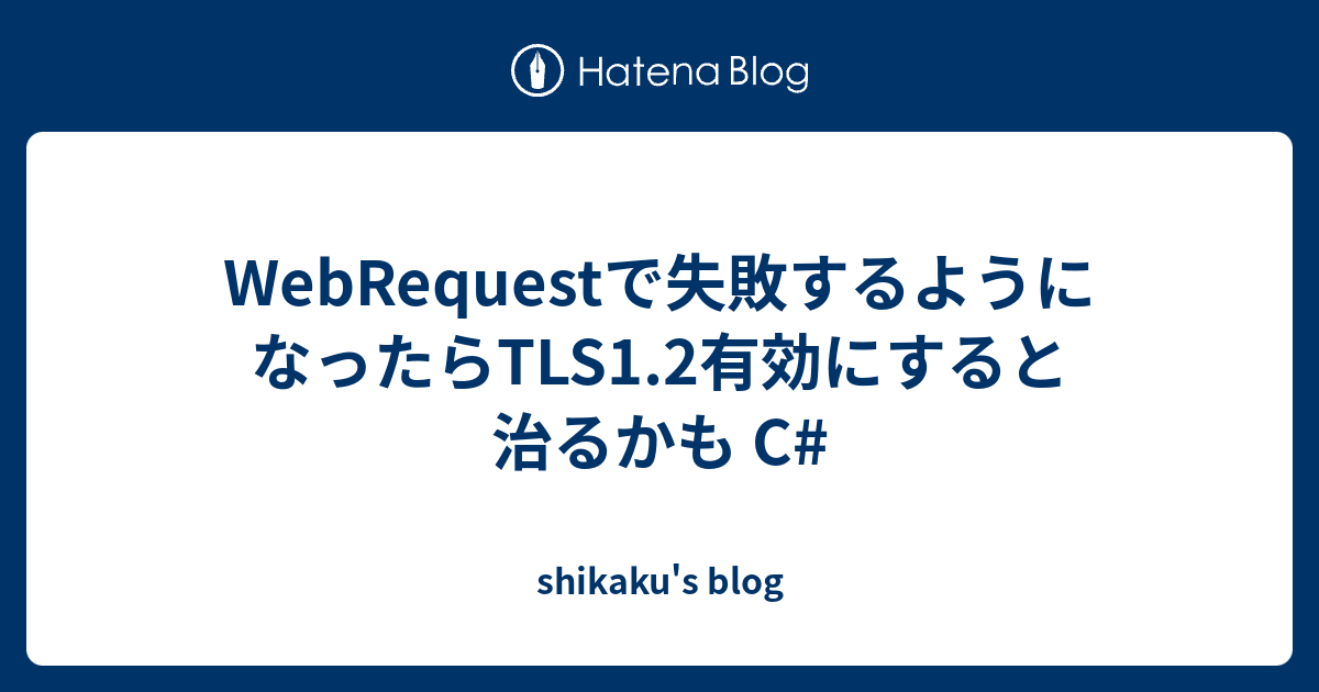 WebRequestで失敗するようになったらTLS1.2有効にすると治るかも C# - shikaku's blog