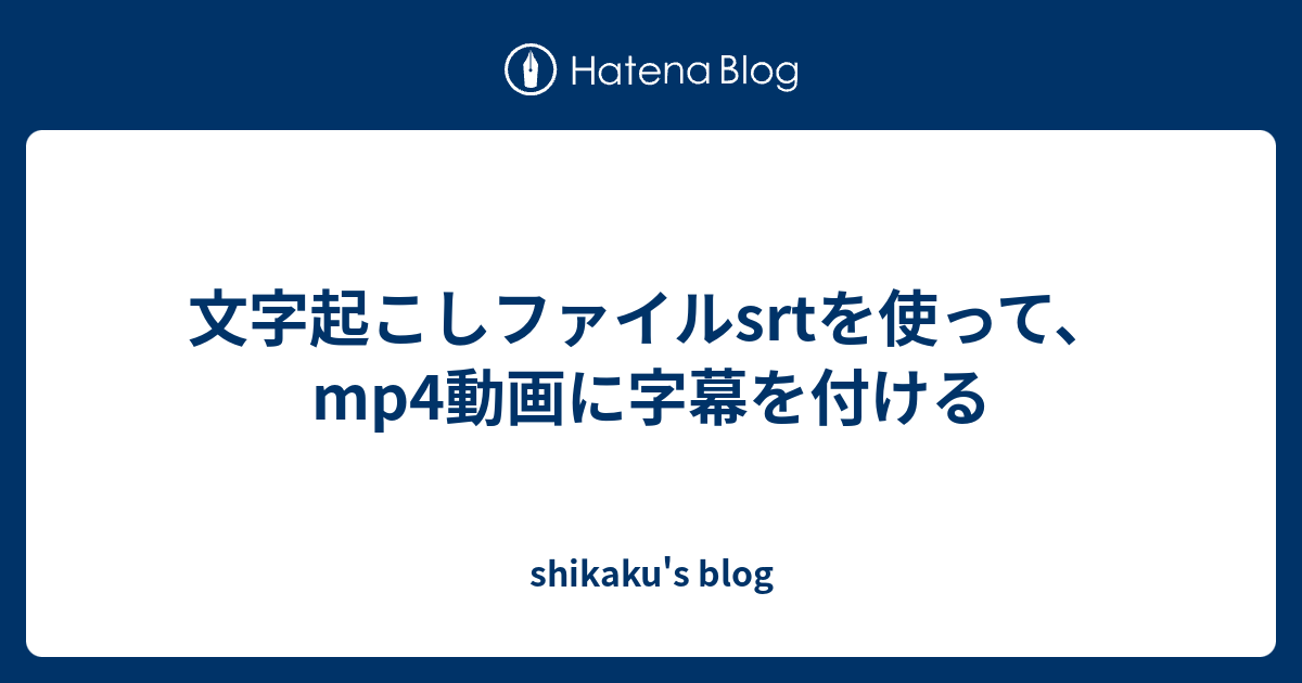 文字起こしファイルsrtを使って、mp4動画に字幕を付ける - shikaku's blog