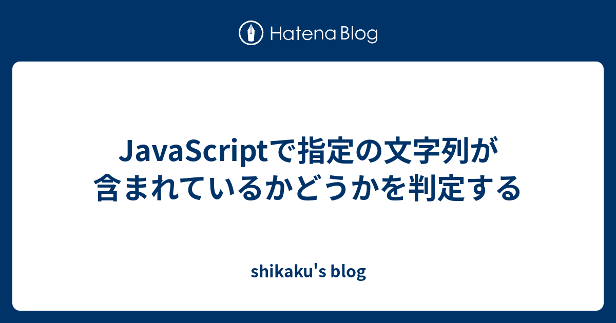 JavaScriptで指定の文字列が含まれているかどうかを判定する - shikaku's blog