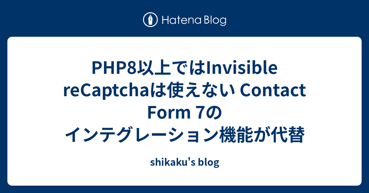 PHP8以上ではInvisible reCaptchaは使えない Contact Form 7のインテグレーション機能が代替 - shikaku's blog