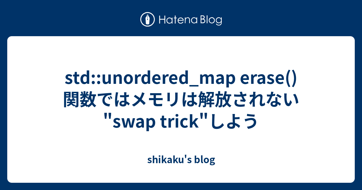 std::unordered_map erase() 関数ではメモリは解放されない "swap trick"しよう - shikaku's blog