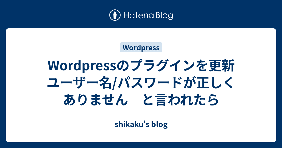 Wordpressのプラグインを更新 ユーザー名/パスワードが正しくありません と言われたら - shikaku's blog