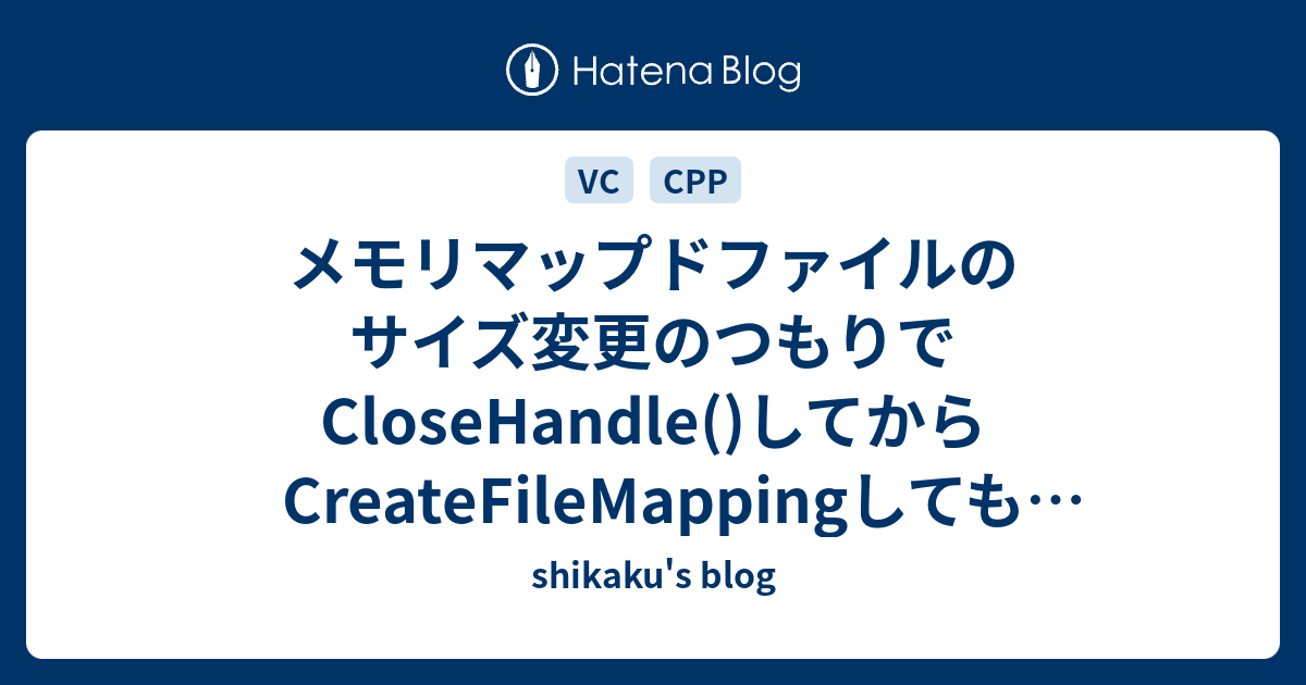 メモリマップドファイルのサイズ変更のつもりでCloseHandle()してからCreateFileMappingしても同じ名前じゃ意味が無い ...