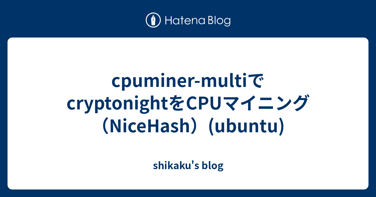 cpuminer-multiでcryptonightをCPUマイニング（NiceHash）(ubuntu) - shikaku's blog