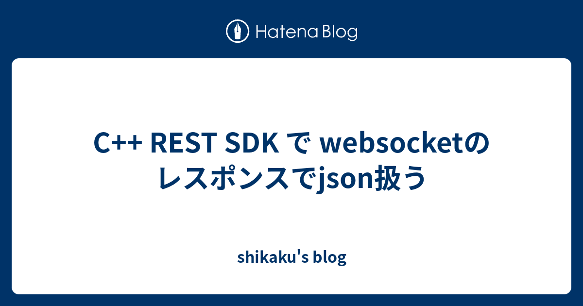 C++ REST SDK で websocketのレスポンスでjson扱う - shikaku's blog