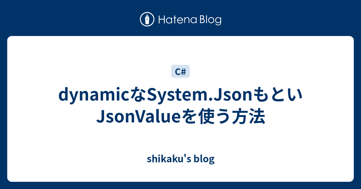 dynamicなSystem.JsonもといJsonValueを使う方法 - shikaku's blog