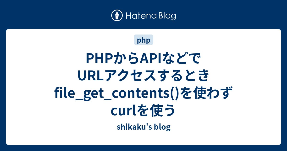 PHPからAPIなどでURLアクセスするときfile_get_contents()を使わずcurlを使う - shikaku's blog