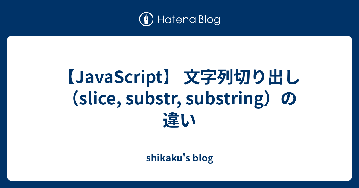 【JavaScript】 文字列切り出し（slice, substr, substring）の違い - shikaku's blog