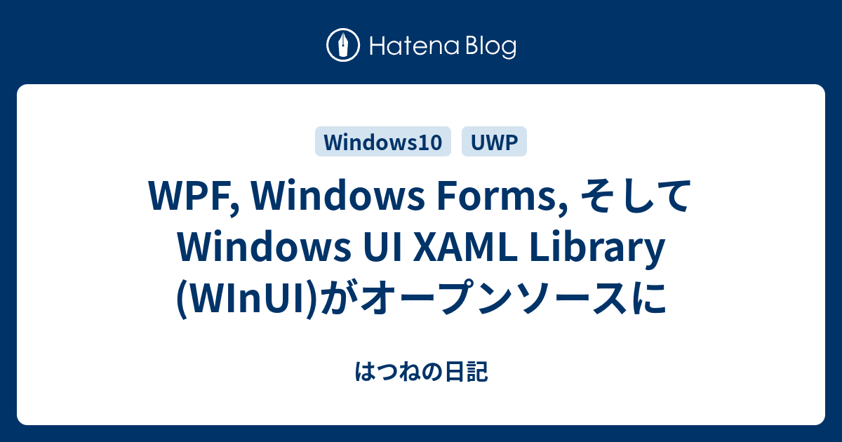 WPF, Windows Forms, そして Windows UI XAML Library (WInUI)がオープンソースに - はつねの日記