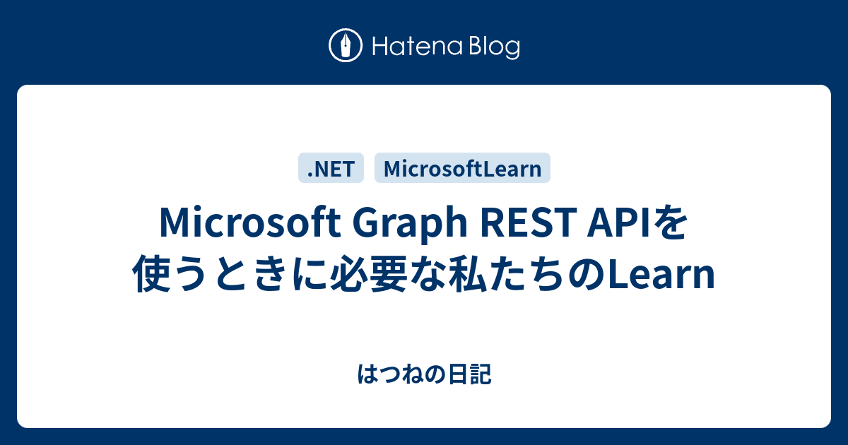 Microsoft Graph REST APIを使うときに必要な私たちのLearn - はつねの日記