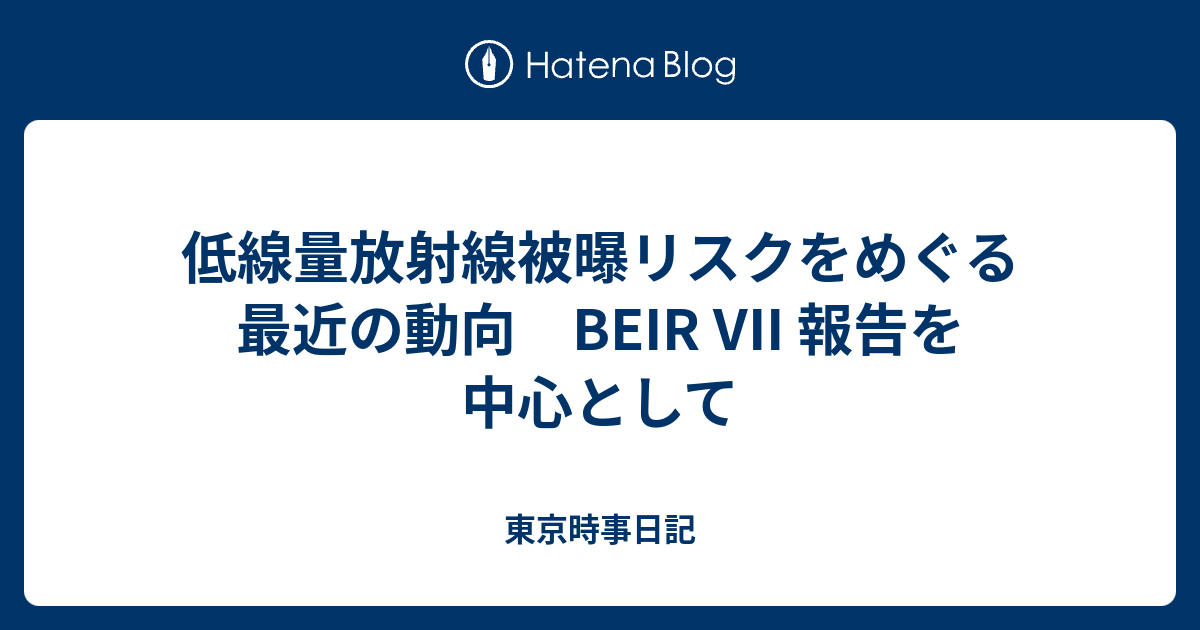 低線量放射線被曝リスクをめぐる最近の動向 BEIR VII 報告を中心として - 東京時事日記