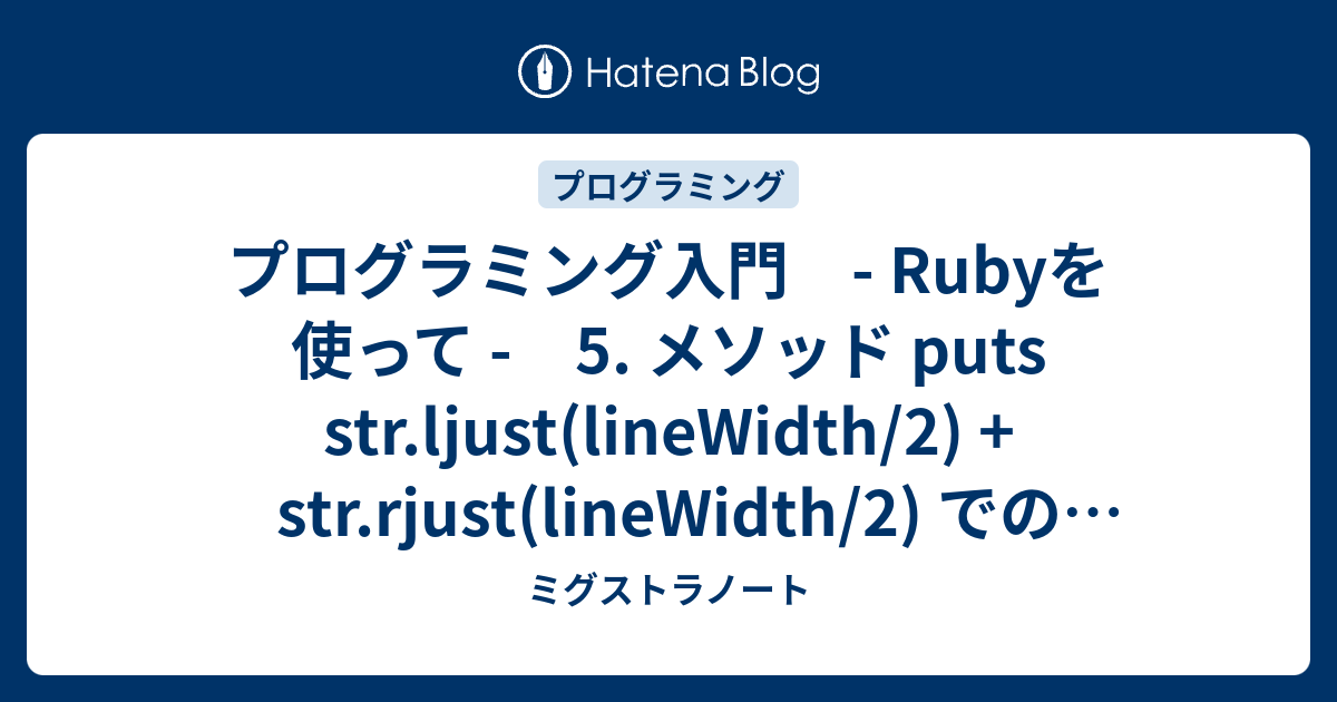プログラミング入門 - Rubyを使って - 5. メソッド puts str.ljust(lineWidth/2) + str.rjust ...