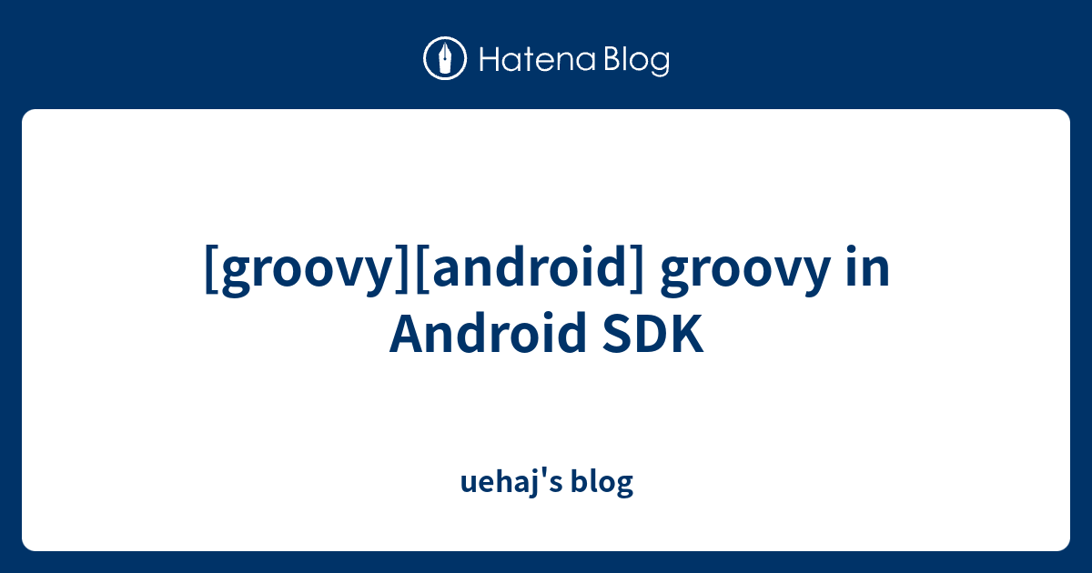 [groovy][android] groovy in Android SDK - uehaj's blog
