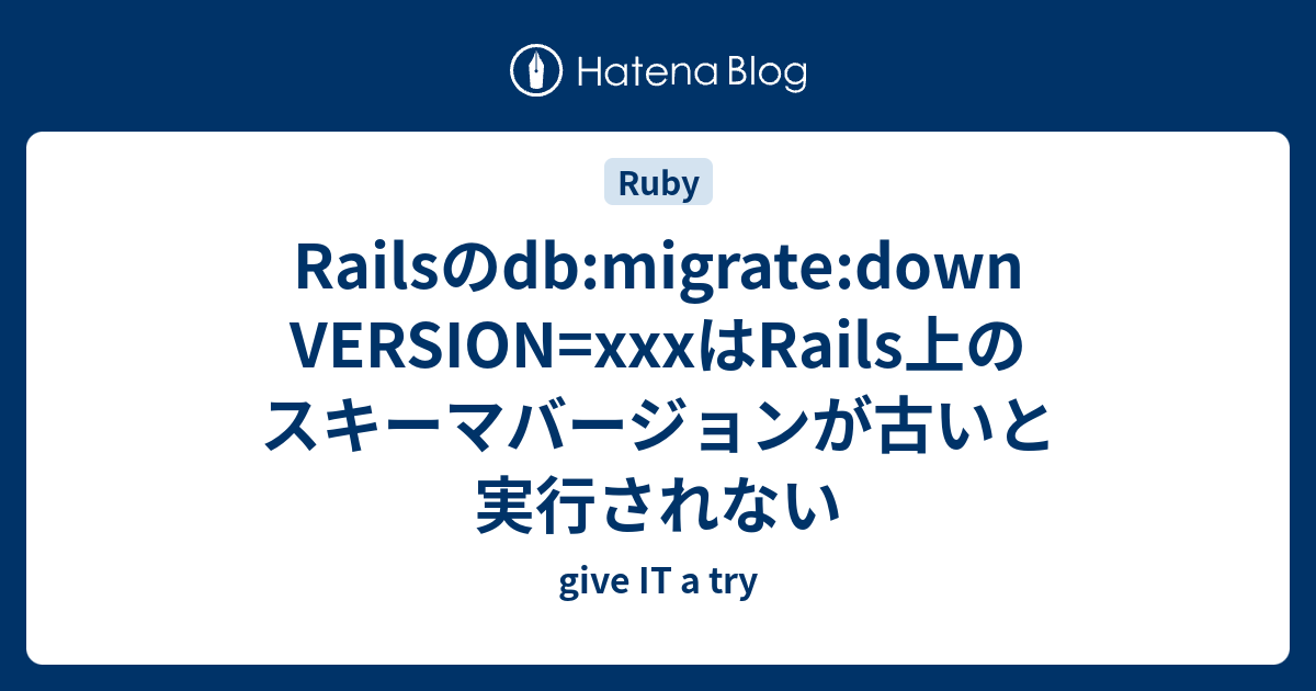 Railsのdb:migrate:down VERSION=xxxはRails上のスキーマバージョンが古いと実行されない - give IT a try