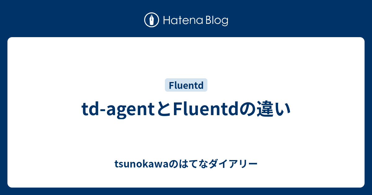 td-agentとFluentdの違い - tsunokawaのはてなダイアリー
