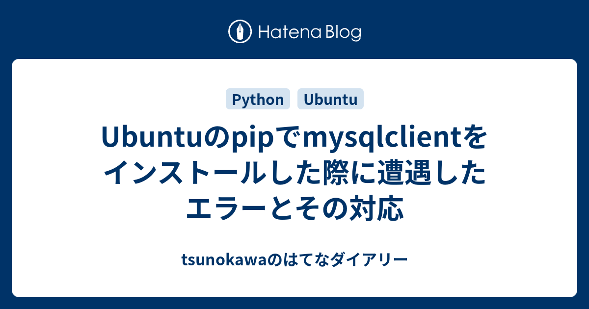 Ubuntuのpipでmysqlclientをインストールした際に遭遇したエラーとその対応 - tsunokawaのはてなダイアリー