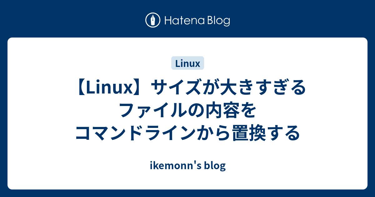 【Linux】サイズが大きすぎるファイルの内容をコマンドラインから置換する - ikemonn's blog