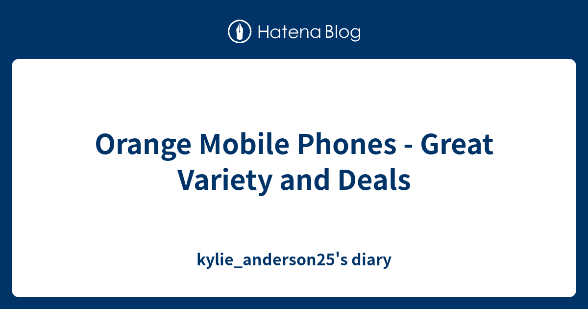 Orange Mobile Phones - Great Variety and Deals - kylie_anderson25's diary