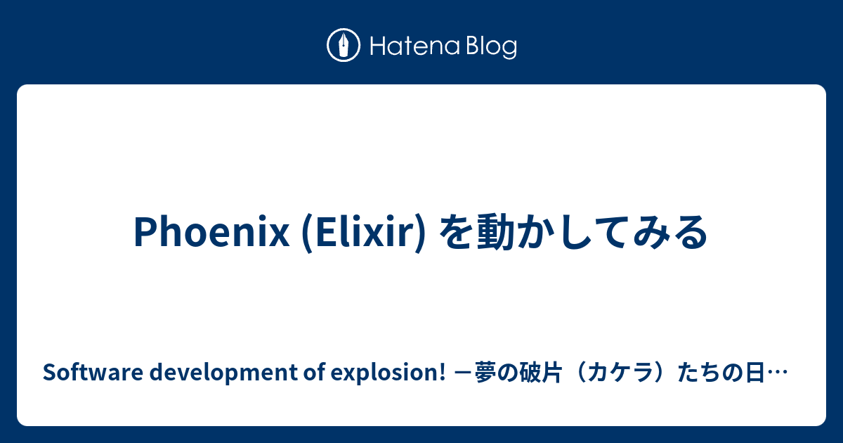 Phoenix (Elixir) を動かしてみる - Software development of explosion! －夢の破片（カケラ）たちの日々－