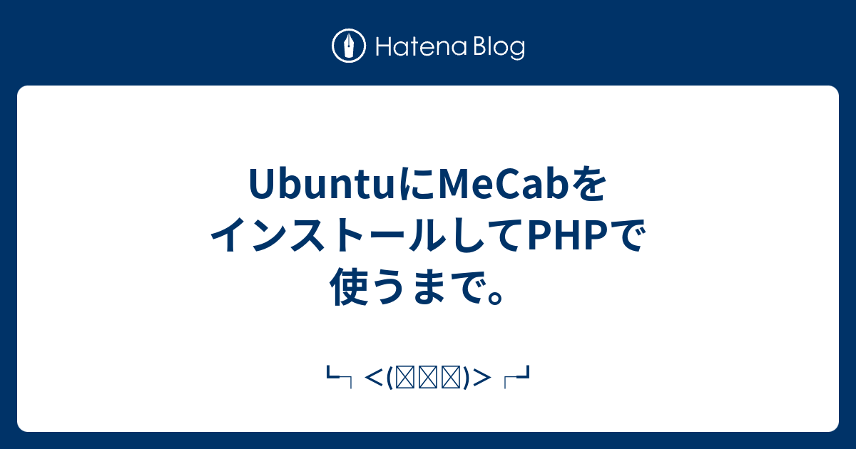 UbuntuにMeCabをインストールしてPHPで使うまで。 - ┗┐＜(՞ਊ՞)＞┌┛