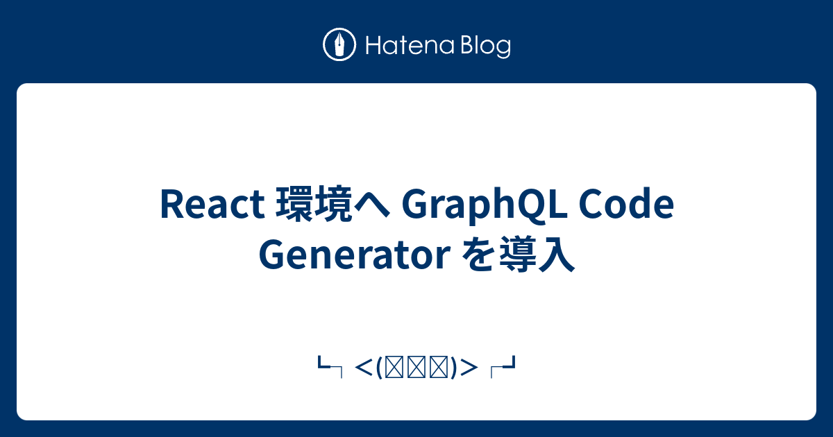 React 環境へ GraphQL Code Generator を導入 - ┗┐＜(՞ਊ՞)＞┌┛