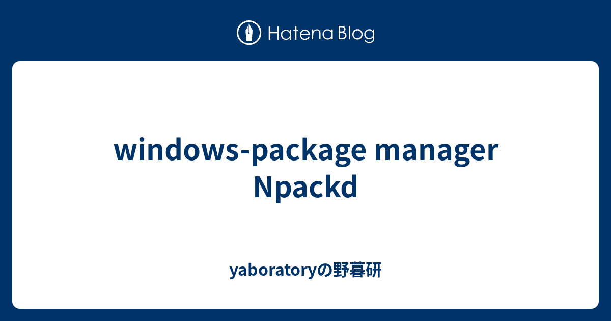 windows-package manager Npackd - yaboratoryの野暮研