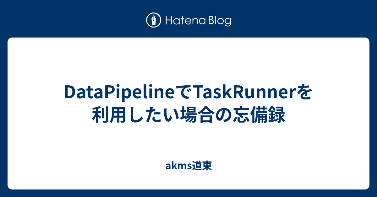 DataPipelineでTaskRunnerを利用したい場合の忘備録 - akms道東