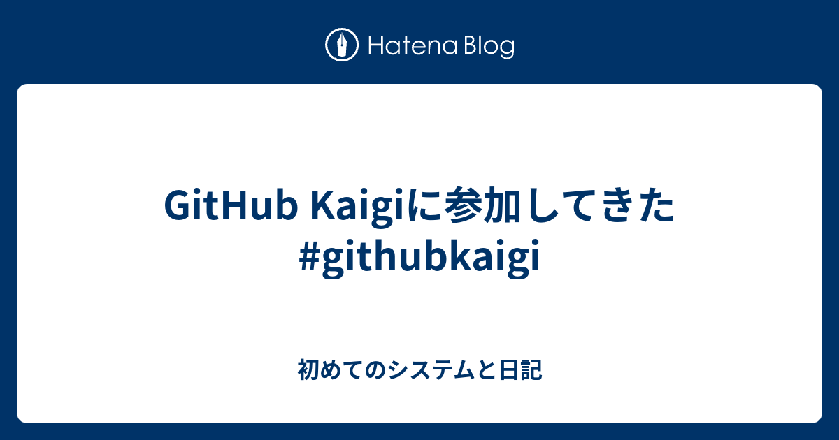 GitHub Kaigiに参加してきた #githubkaigi - 初めてのシステムと日記