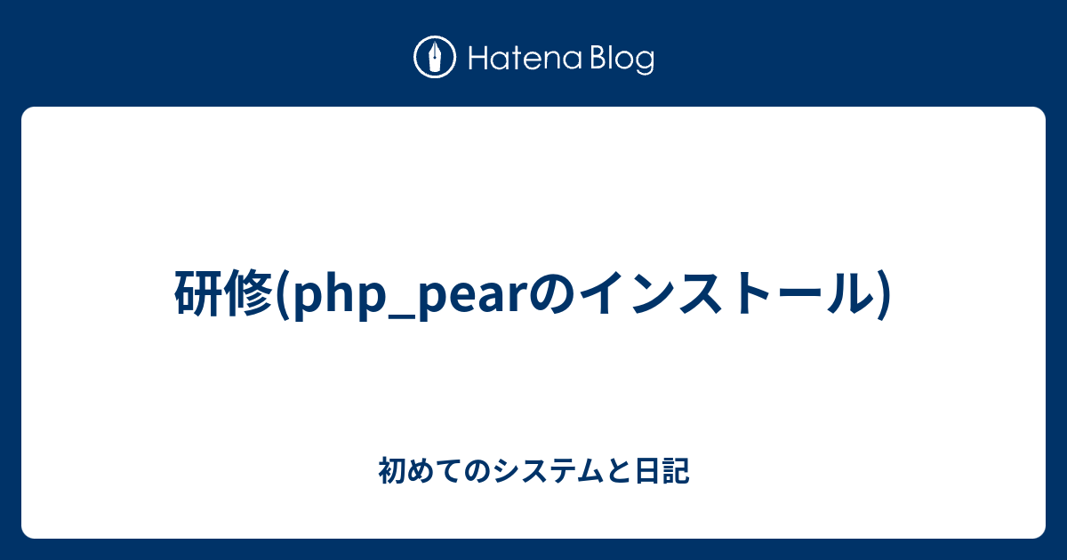 研修(php_pearのインストール) - 初めてのシステムと日記