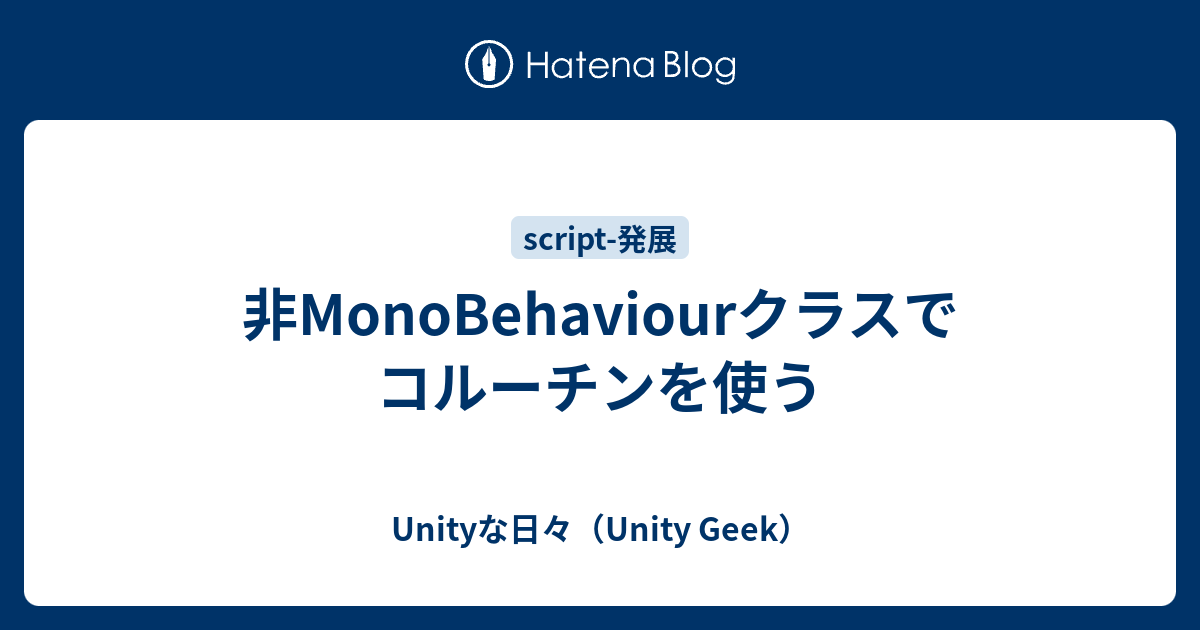 非monobehaviourクラスでコルーチンを使う Unityな日々（unity Geek）