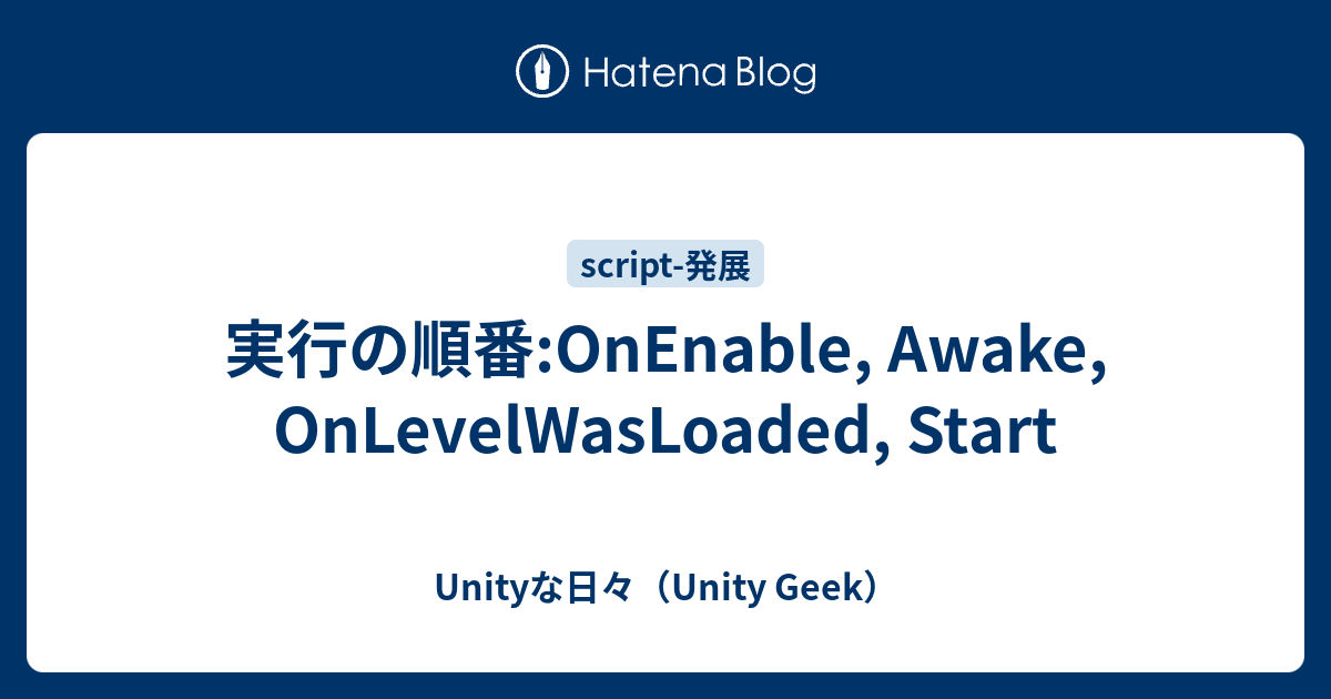 実行の順番:OnEnable, Awake, OnLevelWasLoaded, Start - Unityな日々（Unity Geek）