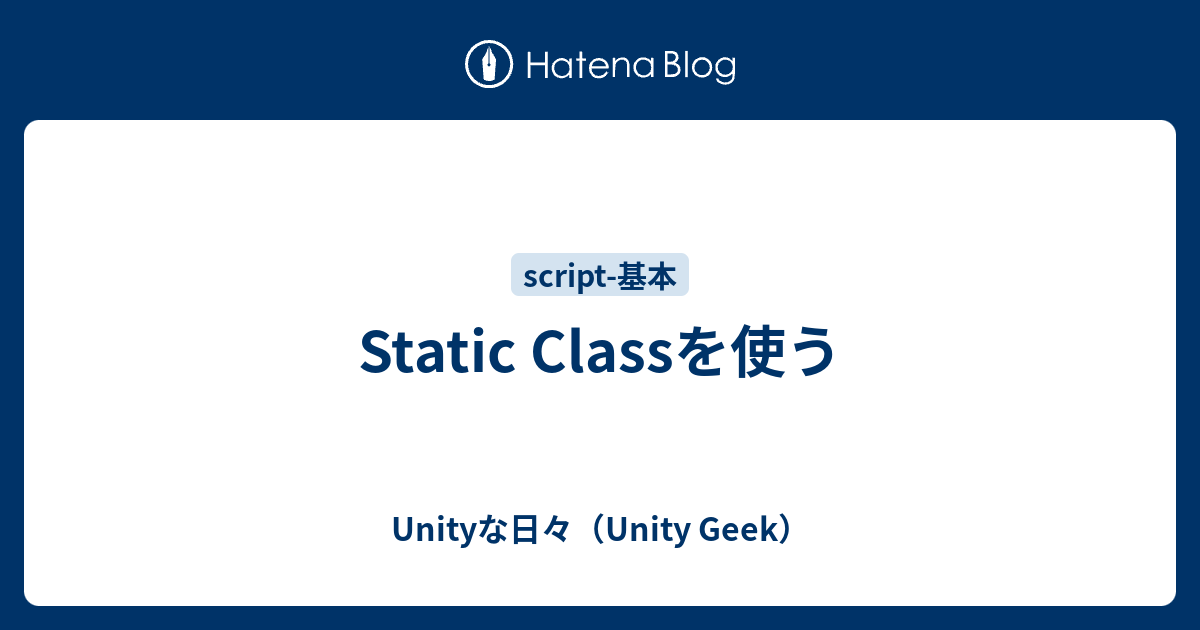 Static Classを使う - Unityな日々（Unity Geek）