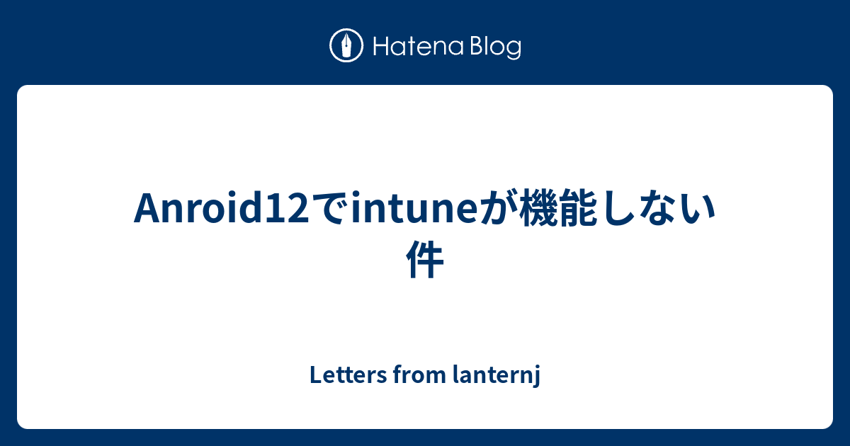 Anroid12でintuneが機能しない件 - Letters from lanternj