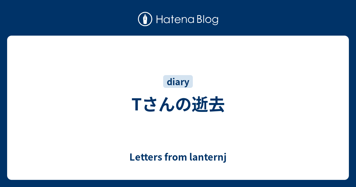 Tさんの逝去 - Letters from lanternj