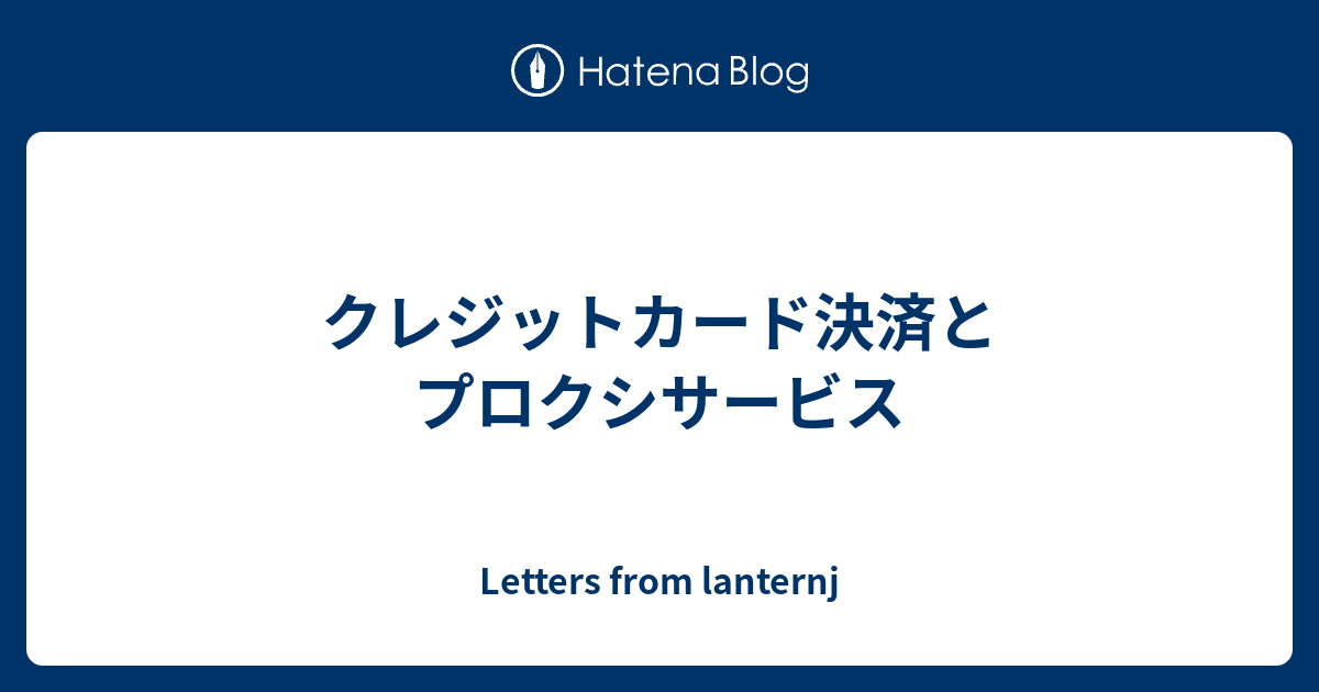 クレジットカード決済とプロクシサービス - Letters from lanternj