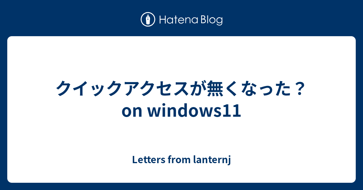 クイックアクセスが無くなった？ on windows11 - Letters from lanternj