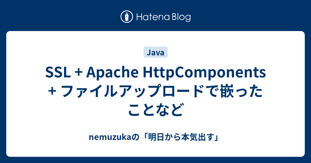 SSL + Apache HttpComponents + ファイルアップロードで嵌ったことなど - nemuzukaの「明日から本気出す」