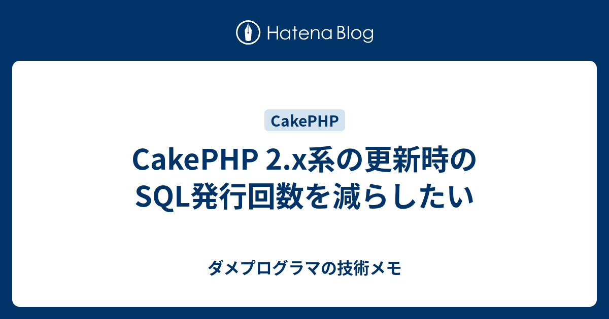 CakePHP 2.x系の更新時のSQL発行回数を減らしたい - ダメプログラマの技術メモ