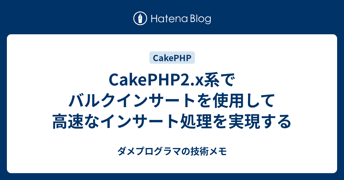 Cakephp2x系でバルクインサートを使用して高速なインサート処理を実現する ダメプログラマの技術メモ 