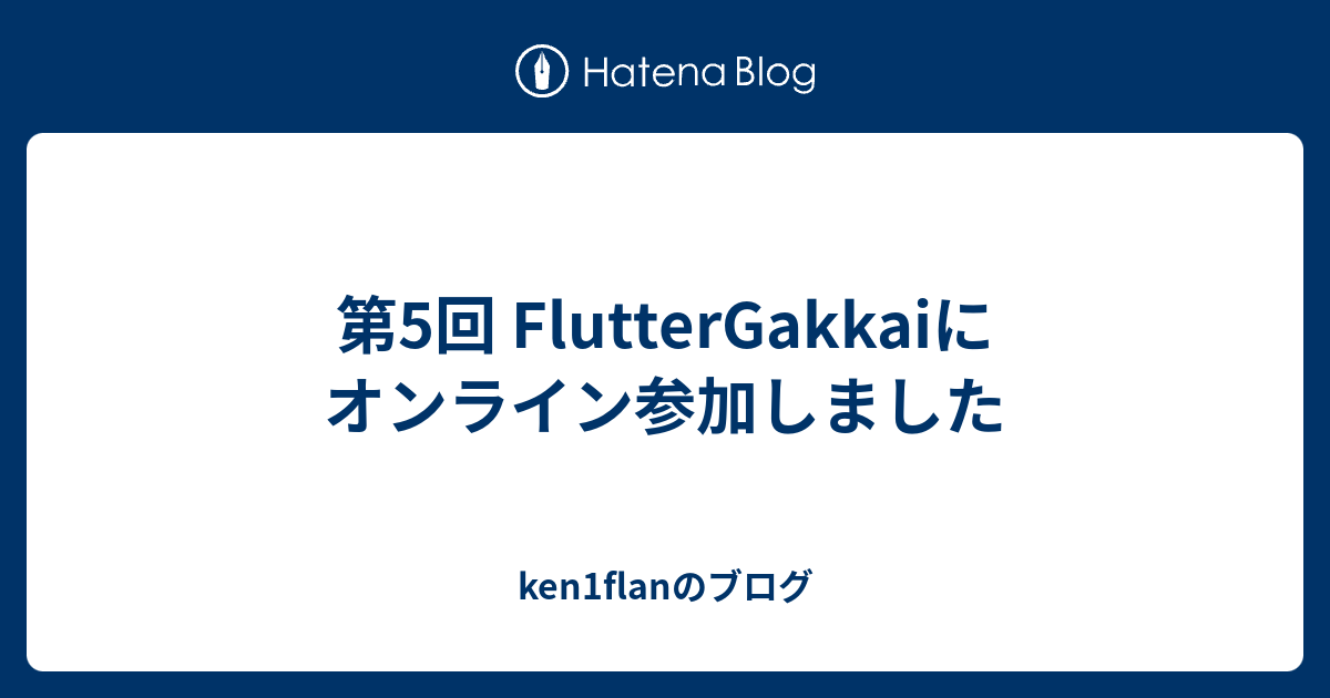 第5回 FlutterGakkaiにオンライン参加しました - ken1flanのブログ