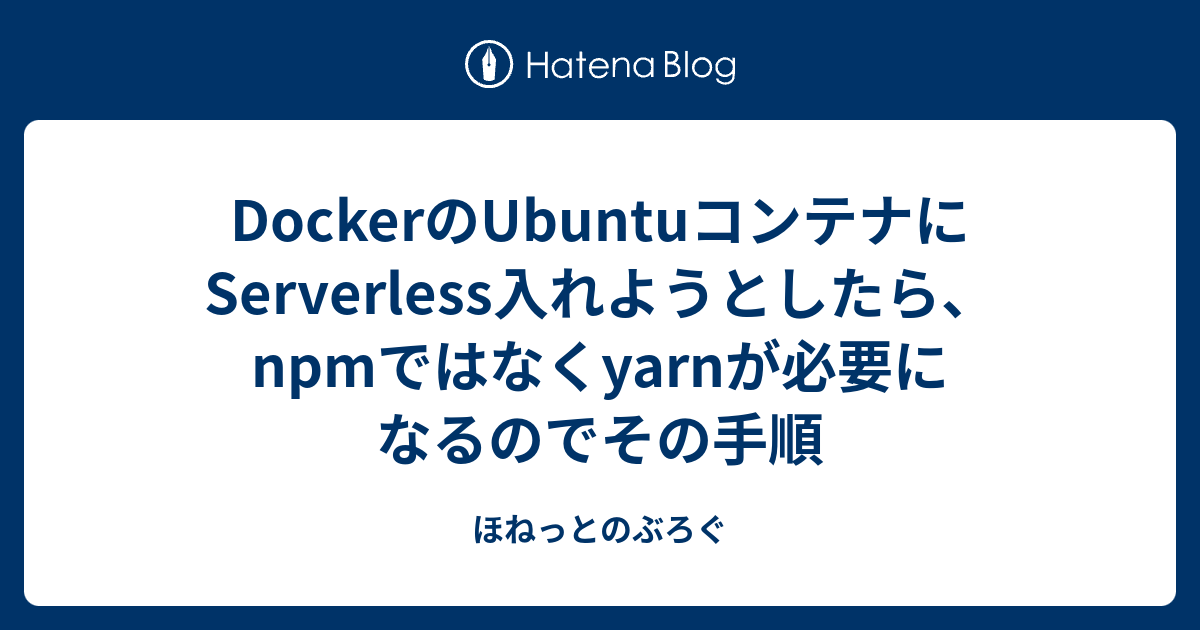 DockerのUbuntuコンテナにServerless入れようとしたら、npmではなくyarnが必要になるのでその手順 - ほねっとのぶろぐ