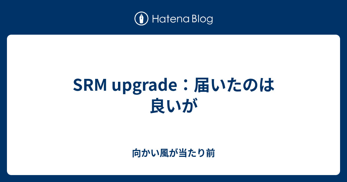 SRM upgrade：届いたのは良いが - 向かい風が当たり前